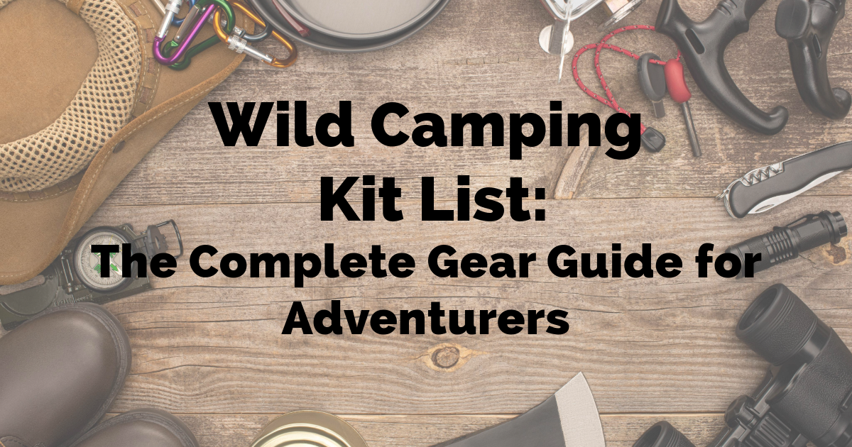 Wild Camping Kit List: Your Complete Gear Guide